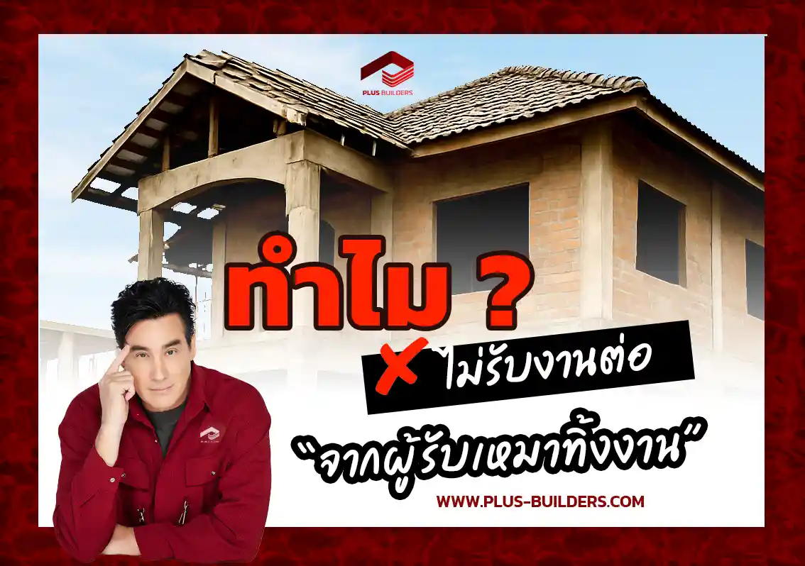 เหตุผลที่บริษัทรับสร้างบ้าน "ไม่รับงานต่อจากผู้รับเหมาทิ้งงาน" | Plus ...
